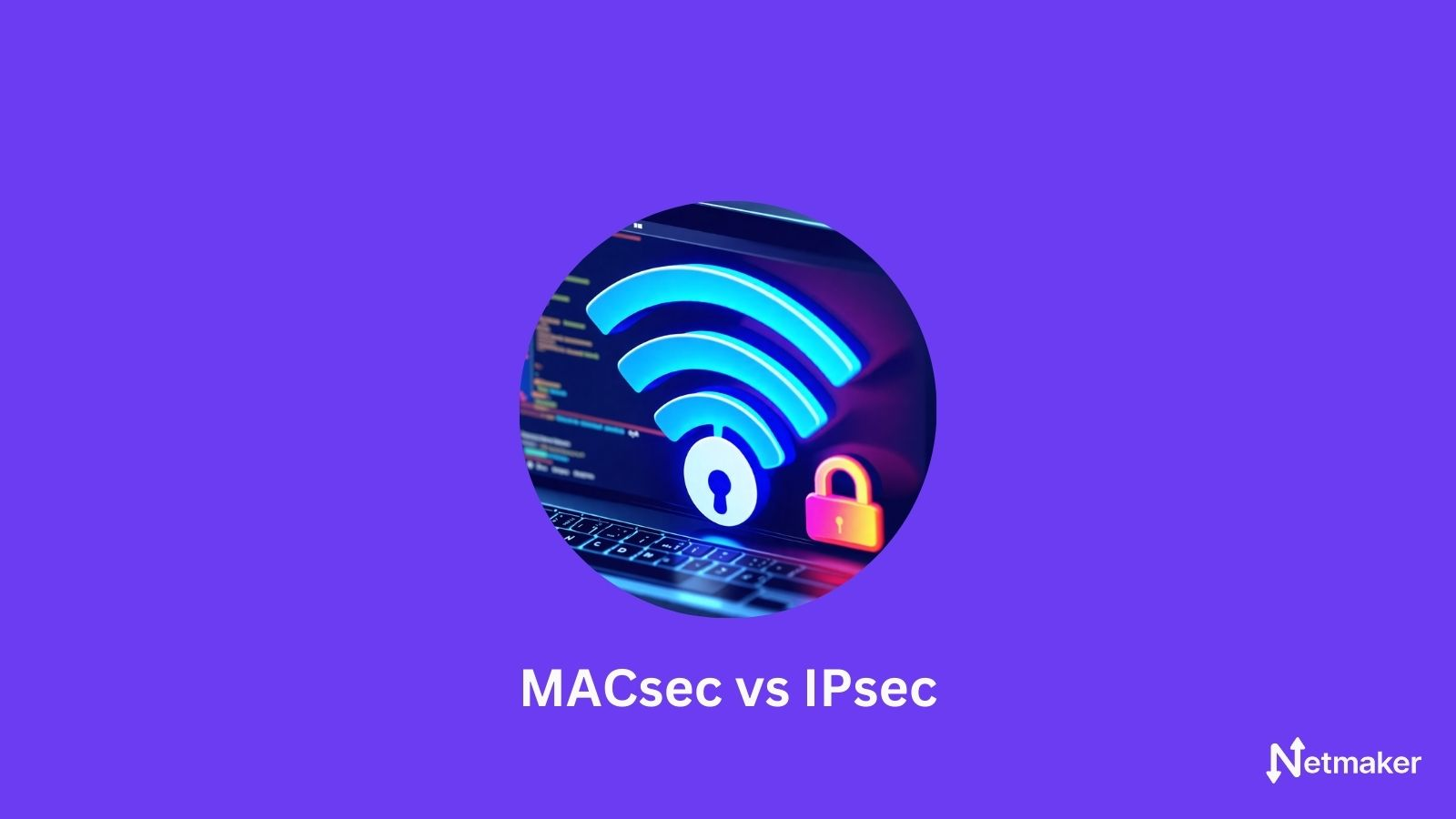 MACsec vs IPsec - Unpacking The Differences